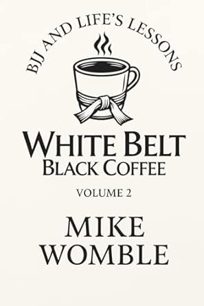 Whit Belt Black Coffee: BJJ And Life's Lessons: Volume 2: Womble II ...
