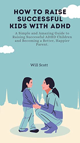 Amazon.com: HOW TO RAISE SUCCESSFUL KIDS WITH ADHD: A Simple and Amazing Guide to Raising ...