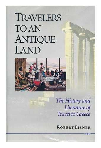 Travelers to an Antique Land: The History and Literature of Travel to Greece: Eisner, Robert ...