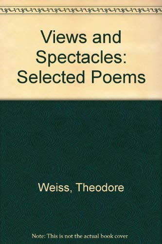 Views & spectacles: Selected poems: Theodore Russell Weiss ...