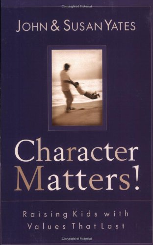 Character Matters!: Raising Kids with Values That Last: Yates, John ...