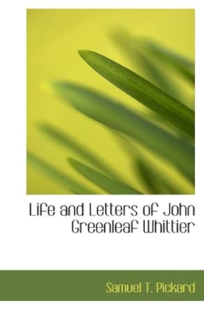 Life and Letters of John Greenleaf Whittier: Pickard, Samuel T ...