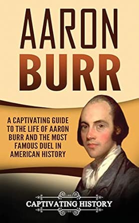 Aaron Burr: A Captivating Guide to the Life of Aaron Burr and the Most ...