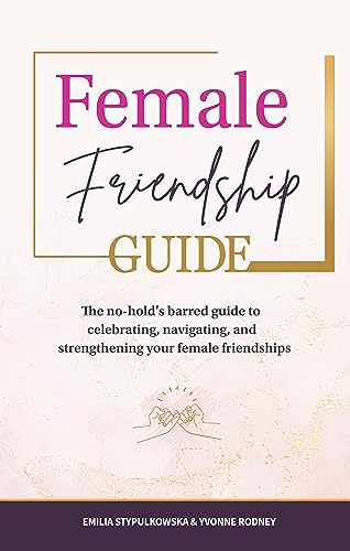 Female Friendship Guide: The no-hold's barred guide to celebrating, navigating, and ...