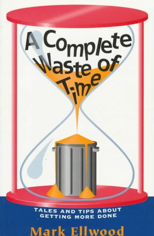 A Complete Waste of Time: Tales and Tips About Getting More Done ...