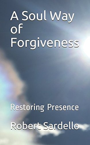 A Soul Way of Forgiveness: Restoring presence: Sardello, Robert ...