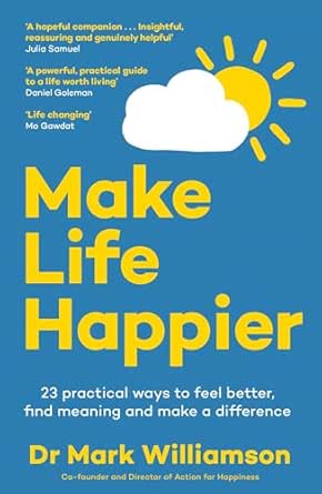 Make Life Happier: 23 Practical Ways to Feel Better, Find Meaning and ...