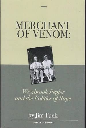 Merchant of Venom: Westbrook Pegler and the Politics of Rage: Jim Tuck ...