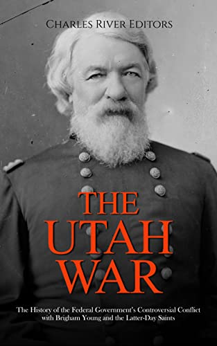 The Utah War: The History of the Federal Government’s Controversial ...