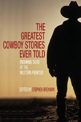 The Greatest Cowboy Stories Ever Told: Incredible Tales of the Western ...