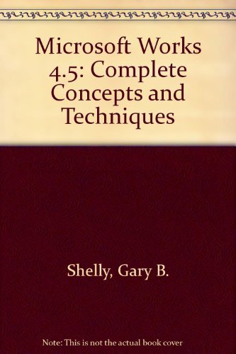 Microsoft Works 4.5: Complete Concepts and Techniques: Gary B. Shelly ...