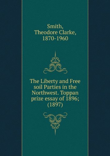 The Liberty and Free soil Parties in the Northwest. Toppan prize essay ...