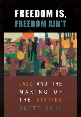 Freedom Is, Freedom Ain't: Jazz and the Making of the Sixties: Saul ...