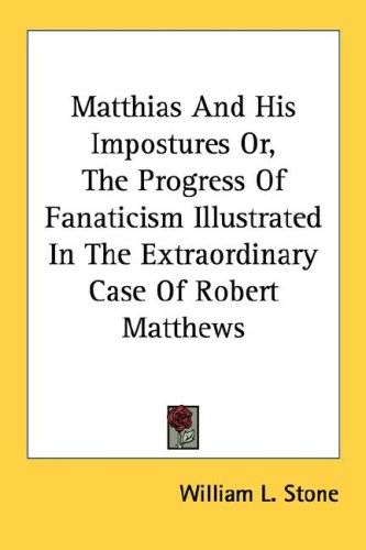 Matthias and His Impostures, or the Progress of Fanaticism Illustrated ...