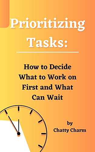 Prioritizing Tasks: How to Decide What to Work on First and What Can ...