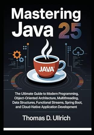 Mastering Java 25: The Ultimate Guide to Modern Programming, Object ...