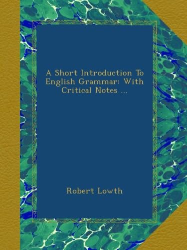 A Short Introduction To English Grammar: With Critical Notes ...: Lowth ...