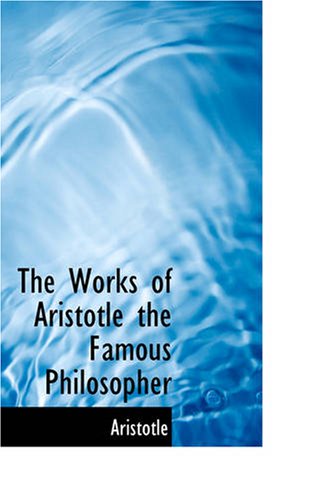 The Works of Aristotle the Famous Philosopher: Containing his Complete ...