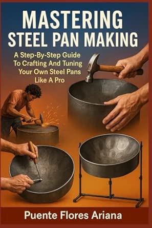 MASTERING STEEL PAN MAKING: A Step-By-Step Guide To Crafting And Tuning ...
