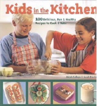 Kids in the Kitchen (100 Delicious, Fun & Healthy Recipes to Cook ...