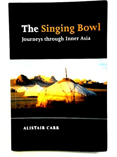 The Singing Bowl : Journeys Through Inner Asia: Carr, Alistair ...