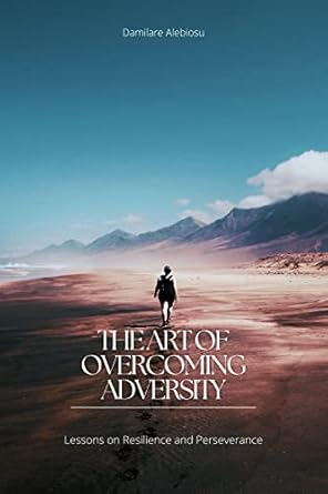 THE ART OF OVERCOMING ADVERSITY: LESSONS ON RESILIENCE AND PERSEVERANCE ...