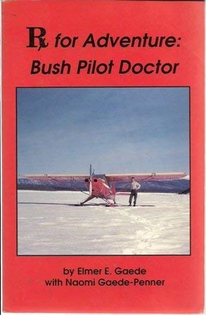 Rx for Adventure Bush Pilot Doctor: Gaede, Elmer E: 9780937708354 ...