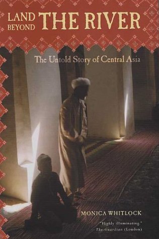 Land Beyond the River: The Untold Story of Central Asia: Whitlock ...