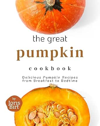 The Great Pumpkin Cookbook: Delicious Pumpkin Recipes from Breakfast to ...