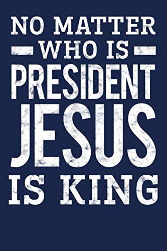No Matter Who Is President Jesus Is King: Individual inspiring Jesus ...