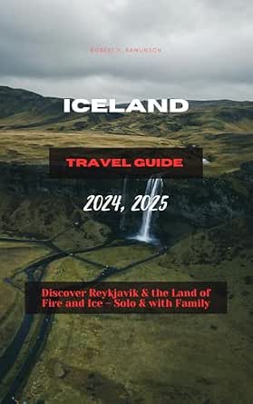 ICELAND TRAVEL GUIDE 2024, 2025: Discover Reykjavik & the Land of Fire ...