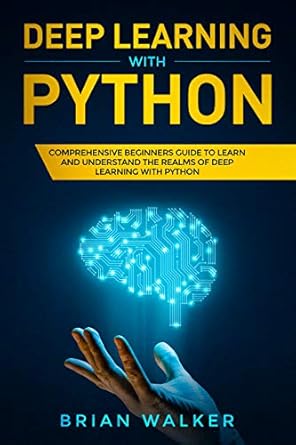 Deep Learning with Python: Comprehensive Beginners Guide to Learn and Understand the Realms of ...