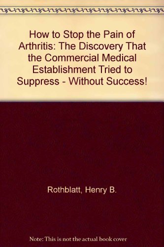 How to Stop the Pain of Arthritis: Rothblatt, Henry B.: 9780936320236 ...