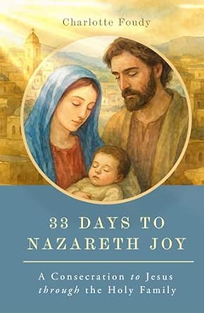 33 Days to Nazareth Joy: A Consecration to Jesus through the Holy ...