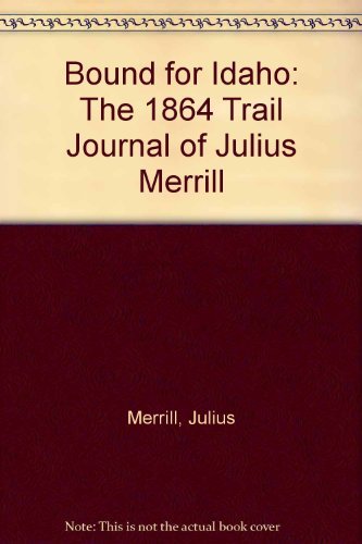 Bound for Idaho: The 1864 Trail Journal of Julius Merrill: Merrill ...