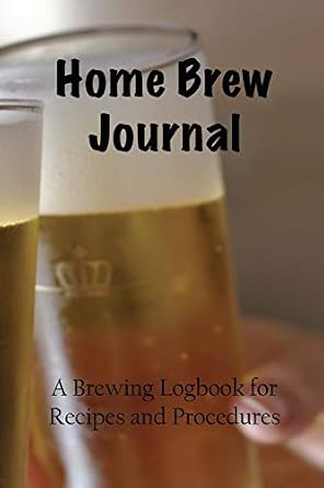 Home Brew Journal: A Brewing Logbook for Recipes and Procedures: Press ...