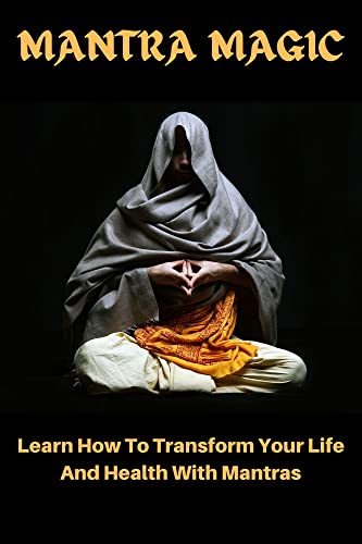 THE MANTRA MAGIC: Learn How to Transform Your Life and Health with ...