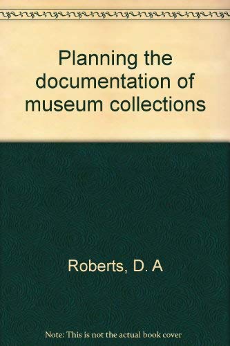 Planning the documentation of museum collections: Roberts, D. Andrew ...