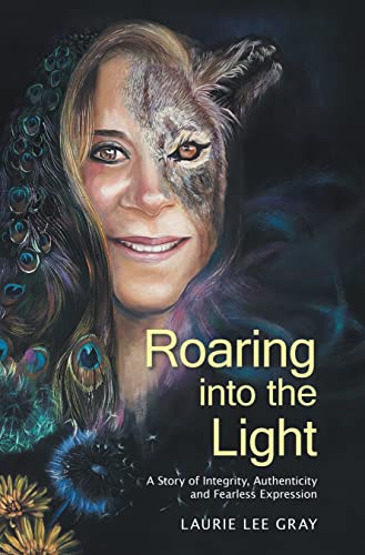 Roaring into the Light: A Story of Integrity, Authenticity and Fearless ...