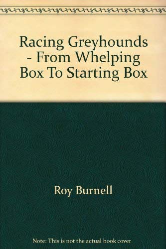 Racing greyhounds: From whelping box to starting box: Roy B. Burnell ...