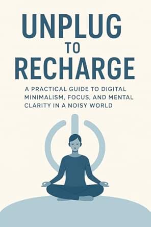 Unplug to Recharge: How to claim your focus in a Noisy digital World ...