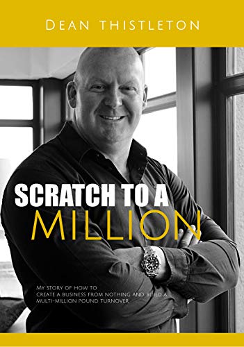 Scratch To A Million: How To Create A Business From Nothing And Build A ...