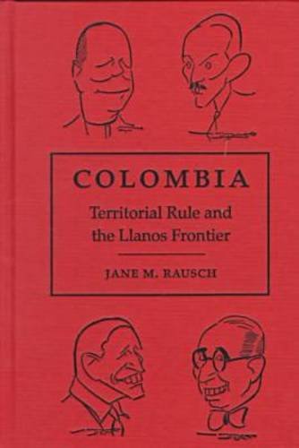 Colombia: Territorial Rule and the Llanos Frontier: Rausch, Jane M ...