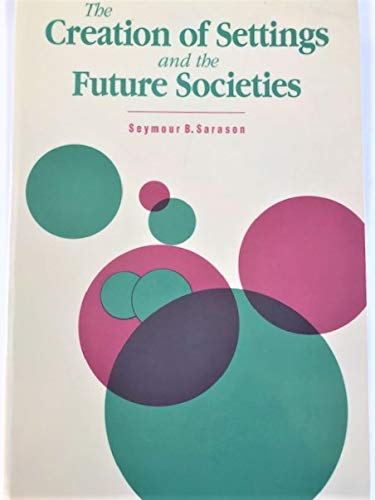 The Creation of Settings and the Future Societies: Sarason, Seymour ...
