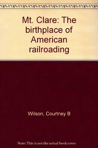 Mt. Clare: The birthplace of American railroading: Wilson, Courtney B ...