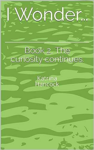 I Wonder…: Book 2, The curiosity continues. eBook : Hancock, Katrina ...