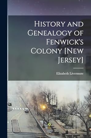 History and Genealogy of Fenwick's Colony [New Jersey]: Livermore ...