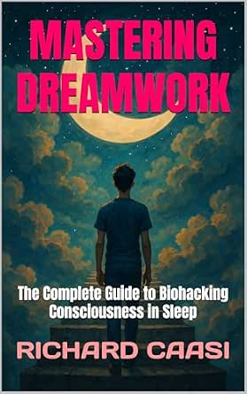MASTERING DREAMWORK: The Complete Guide to Biohacking Consciousness in ...