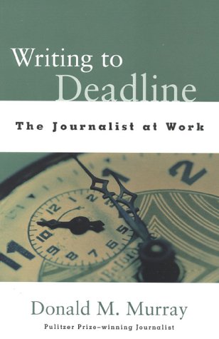 Writing to Deadline: The Journalist at Work: Murray, Donald ...