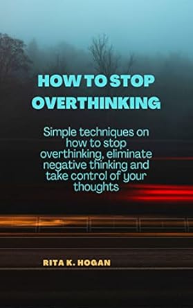 HOW TO STOP OVERTHINKING: Simple techniques on how to stop overthinking ...